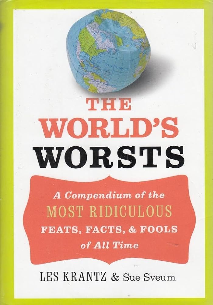 The World's Worsts: A Compendium of the Most Ridiculous Feats, Facts ...